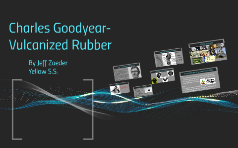 Charles Goodyear-Vulcanized Rubber by Jeff Zaeder on Prezi