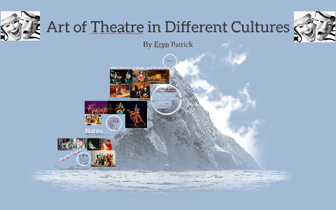 Art of Theatre in Different Cultures by Eryn Patrick on Prezi