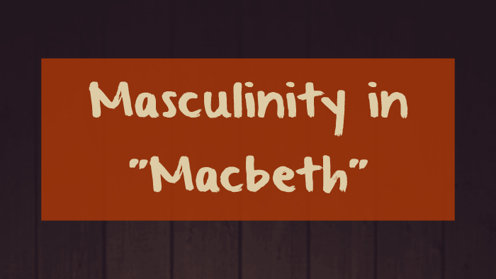 Masculinity in "Macbeth" by Aaron Chavez on Prezi