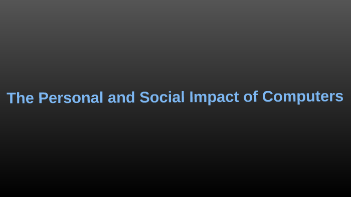 The Personal and Social Impact of Computers by Earl Beniga on Prezi
