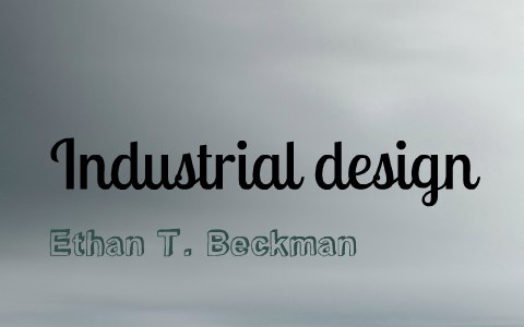 Industrial Design by Ethan Beckman on Prezi