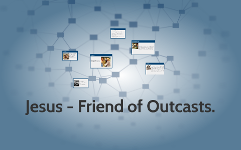 Jesus - Friend of Outcasts. by Sally Miller on Prezi