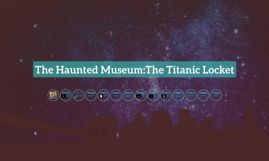 The Haunted Museum:The Titanic Locket by Thuy Tram on Prezi