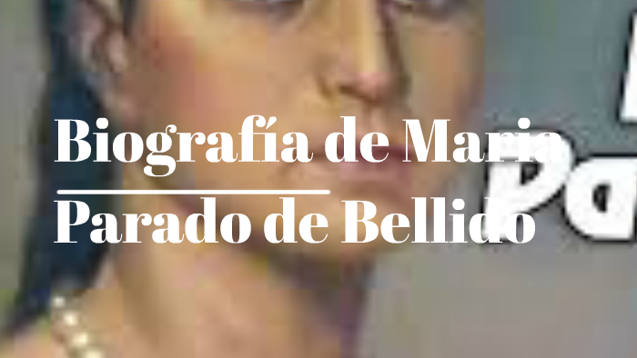 Biografìa de Maria Parado de Bellido by Joalhe Yika on Prezi