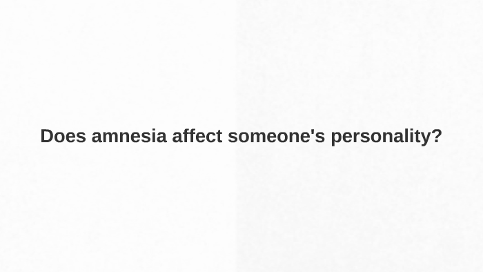 Does amnesia affect someone's personality? by Tara Strick on Prezi