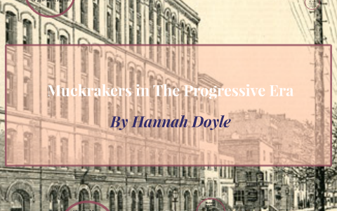 Muckrakers in The Progressive Era by Hannah Doyle on Prezi