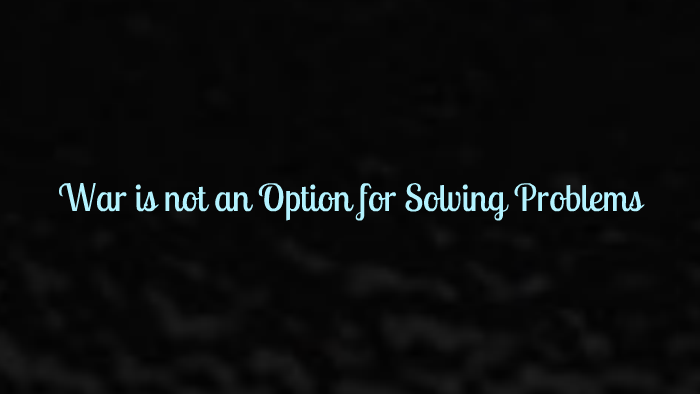 War is not an option for solving problems by moza salah on Prezi