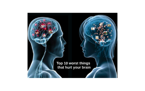 Top 10 worst things that hurt your brain by Edith Aranda on Prezi