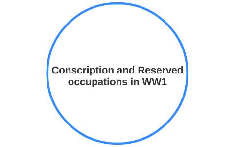 Conscription and Reserved occupations in WW1 by Tori Stewart on Prezi