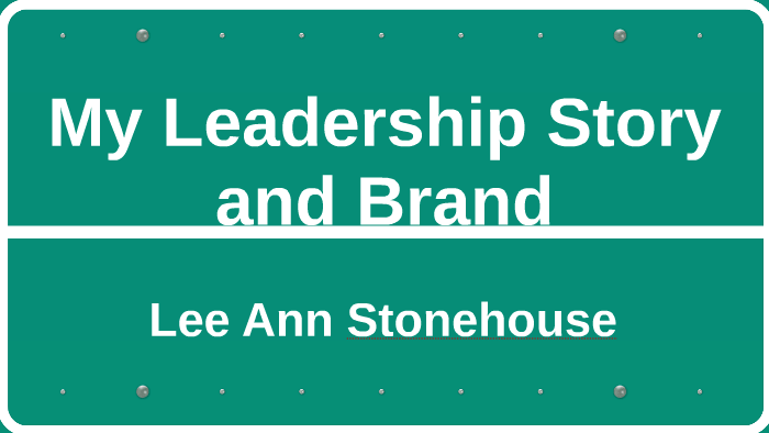 My Leadership Story and Brand by Lee Ann Stonehouse on Prezi
