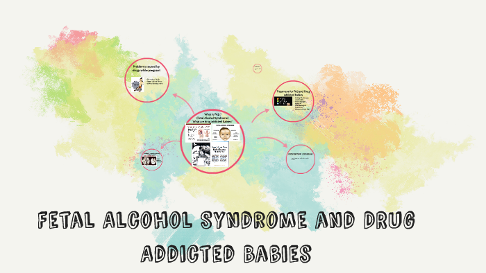 Fetal Alcohol SYndrome and DRug Addicted Babies by maira lopez on Prezi