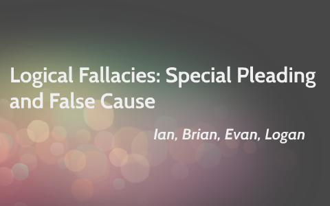 Logical Fallacies: Special Pleading and False Cause by Ian Martin on Prezi