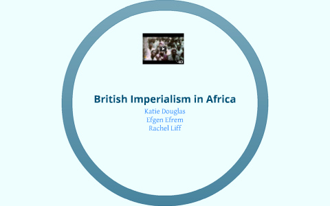 British Imperialism in Africa by Rachel Liff on Prezi
