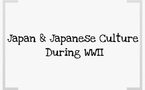 Japan and Japanese Culture During WW2 by Ariel Garrett on Prezi