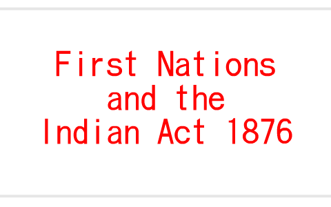 First Nations and the Indian Act 1876 by Rebecca Bernhardt on Prezi
