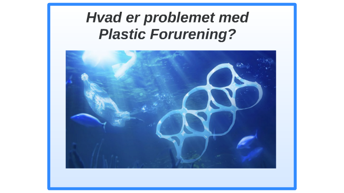 Hvad er problemete med Plastic Forurening? by Niclas Gundrosen on Prezi