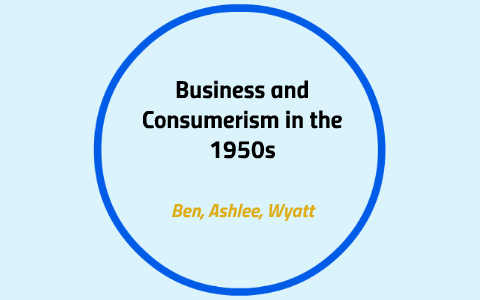 Business and Consumerism in the 1950s by ashlee bauer on Prezi