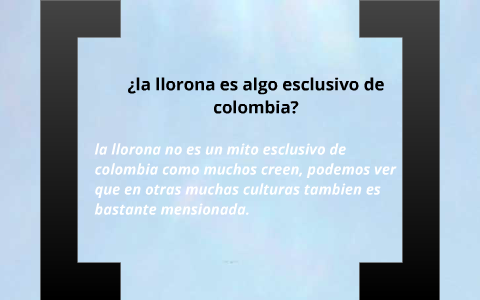 MITO Y LEYENDAS - LA LLORONA by jeimy johanna suarez faura on Prezi