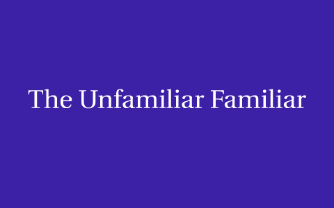 The Unfamiliar Familiar by David Romanik on Prezi