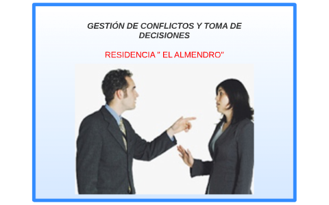 GESTIÓN DE CONFLICTOS Y TOMA DE DECISIONES by miguel garcia on Prezi