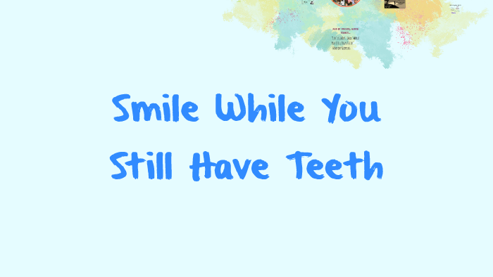 Smile While You Still Have Teeth by Natalie Colquitt on Prezi
