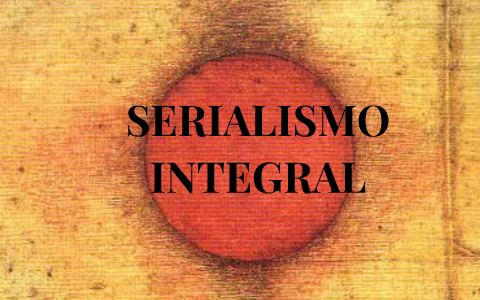 SERIALISMO INTEGRAL by Luis Ángel Gutiérrez Ripalda on Prezi