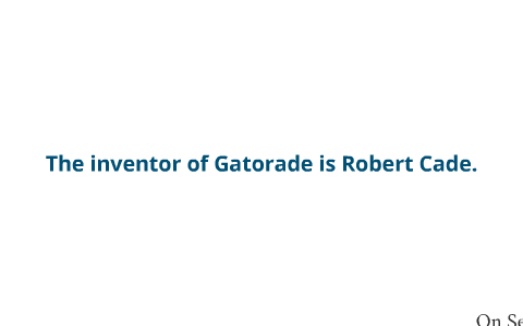 Gatorade Inventor Robert Cade by darius j on Prezi