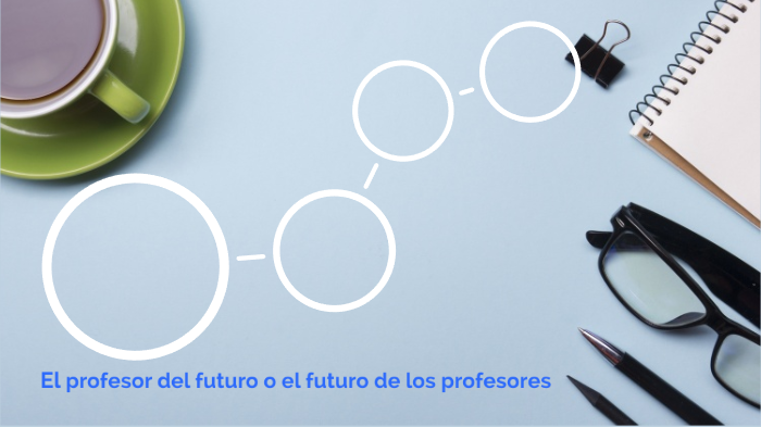 El profesor del futuro o el futuro de los profesores by koral vazquez on Prezi