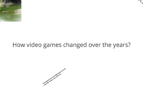 how video games changed over time? by franklin armstrong