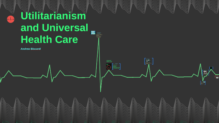 Utilitarianism and Universal Health Care by Andrew Biscardi on Prezi