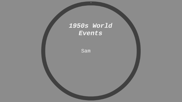 1950s World Events by Sam Foster on Prezi