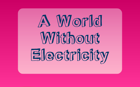 A World Without Electricity by Natasha K. on Prezi