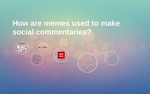 How are memes used to make social commentaries? by katherine spahr on Prezi