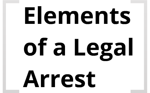 Elements of a Legal Arrest by Samantha Teves on Prezi
