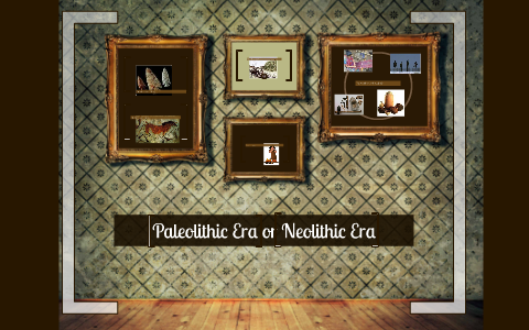 Paleolithic Era or Neolithic Era by on Prezi