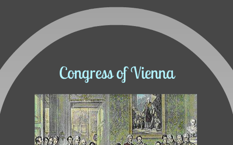 Congress of Vienna (1814-1815) by Alexandre Caron on Prezi