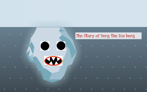The Story of Berg the Ice berg by on Prezi