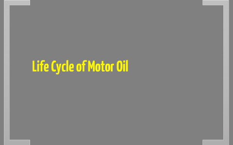 Life Cycle of Motor Oil by Alix Griffin on Prezi