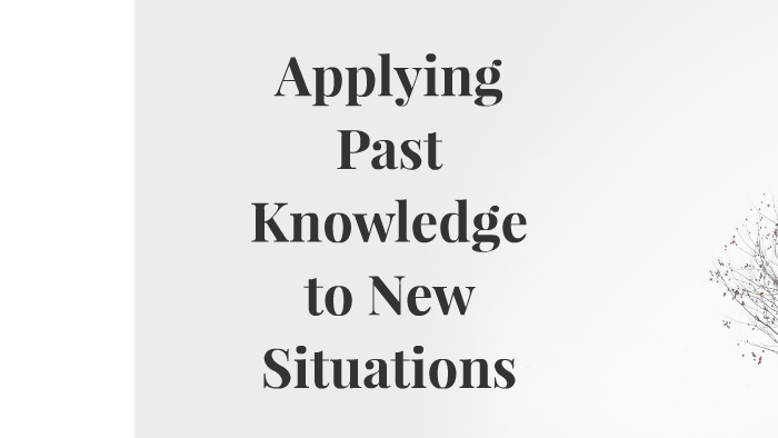 Applying Past Knowledge to New Situations by Ana Moran on Prezi