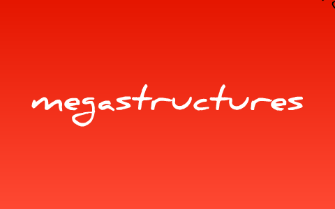 information about megastructures by ross cannon on Prezi