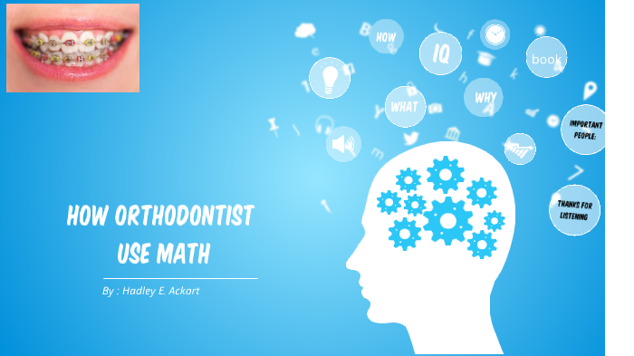 How Orthodontist Use Math by Hadley Ackart on Prezi