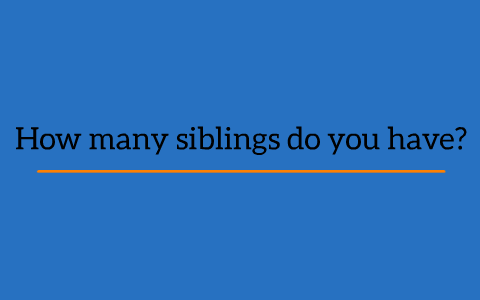 How many siblings do you have? by Brady Eldredge on Prezi