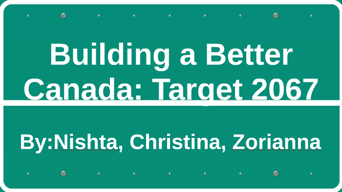 Building a Better Canada: Target 2067 by Nishta Saudey on Prezi