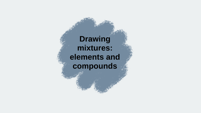 Drawing mixtures: elements and compounds by Esther Blanco on Prezi