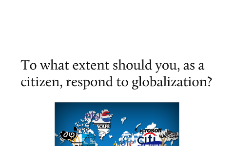 To what extent should you, as a citizen, respond to globalization? by ...