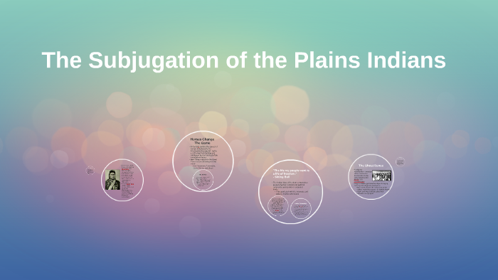 The Subjugation of the Plains Indians by Michelle Becker on Prezi