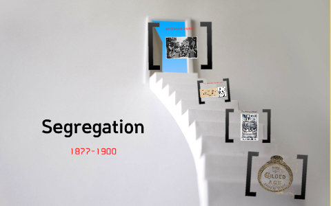 segregation (1877-1900) by mike hogan on Prezi