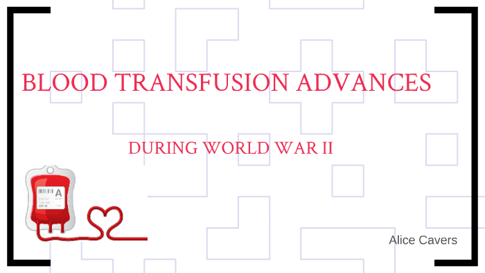 Blood Transfusion Advances During World War II by Alice Cavers on Prezi