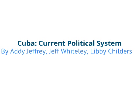 Cuba: Current Political System by Addy Jeffrey on Prezi