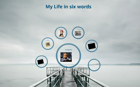 My life in six words by chad brown on Prezi